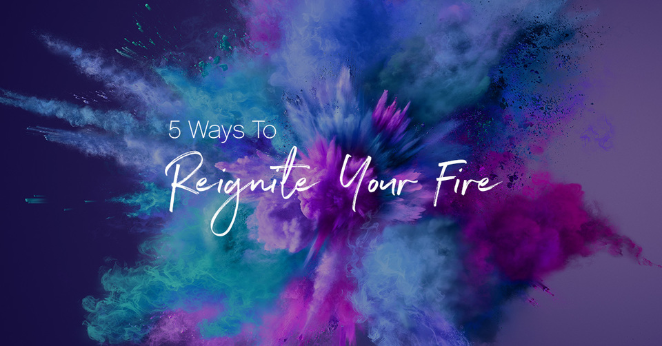 Need A Creativity Boost? 5 Ways To Reignite Your Fire